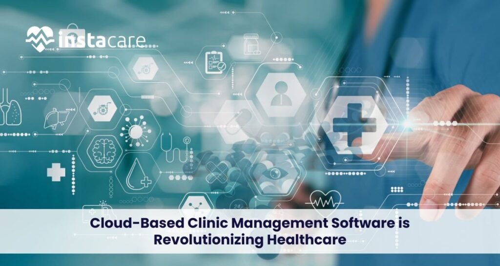 How Cloud-Based Clinic Management Software Is Revolutionizing Healthcare? | Instacare